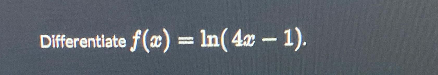 Solved Differentiate f(x)=ln(4x-1) | Chegg.com