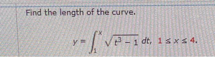 Solved Find the length of the curve. y=∫1xt3−1dt,1≤x≤4 | Chegg.com