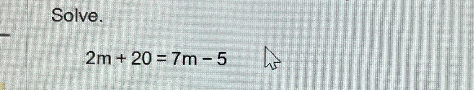 Solved Solve.2m+20=7m-5 | Chegg.com
