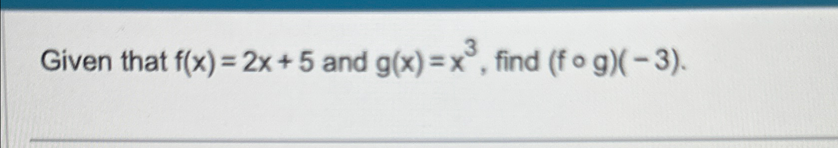 Solved Given that f(x)=2x+5 ﻿and g(x)=x3, ﻿find (f@g)(-3). | Chegg.com