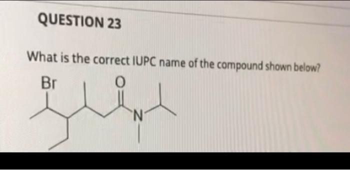 Solved QUESTION 23 What is the correct IUPC name of the | Chegg.com