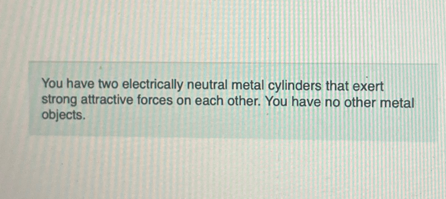 Solved You have two electrically neutral metal cylinders | Chegg.com