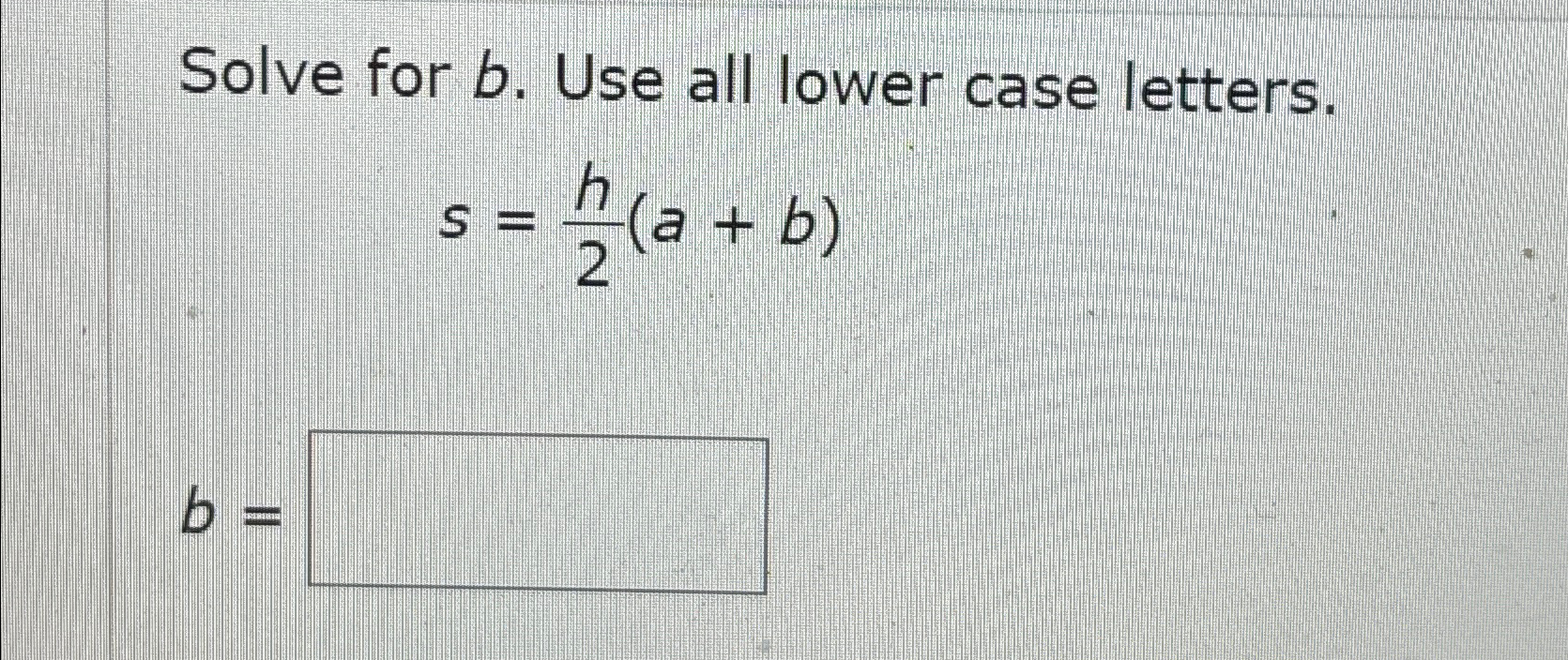 Solved Solve for b. ﻿Use all lower case letters.s=h2(a+b)b= | Chegg.com