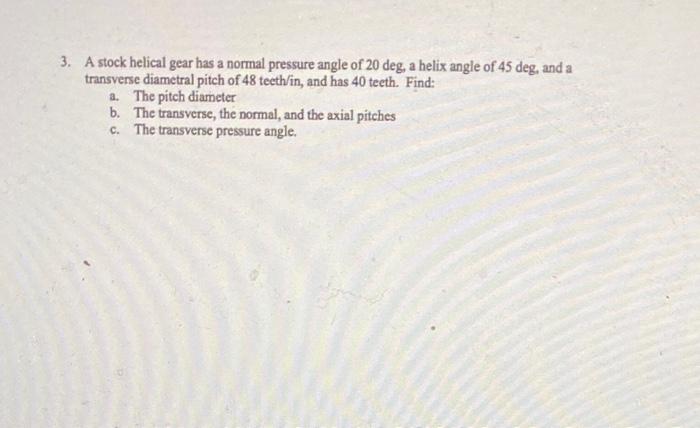 Solved 3. A stock helical gear has a normal pressure angle | Chegg.com