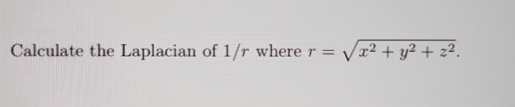 Solved Calculate the Laplacian of 1/r where r=x2+y2+z2. | Chegg.com