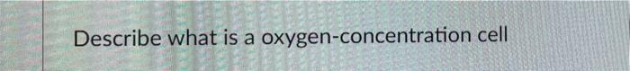 Solved Describe what is a oxygen-concentration cell | Chegg.com