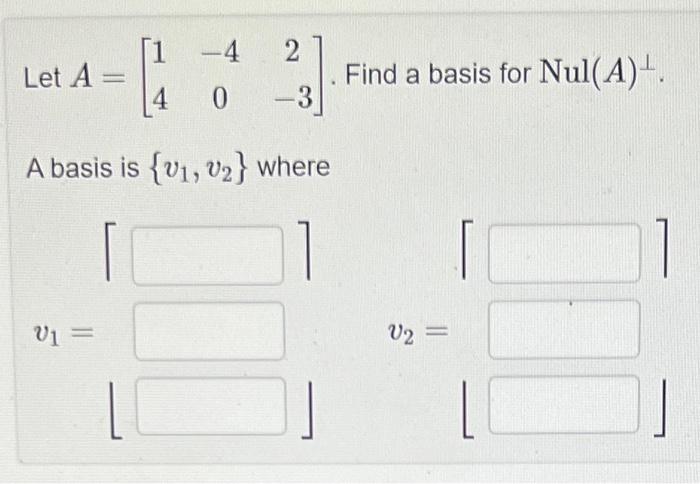 Solved Let A=[14−402−3]. Find a basis for Nul(A)⊥. A basis | Chegg.com