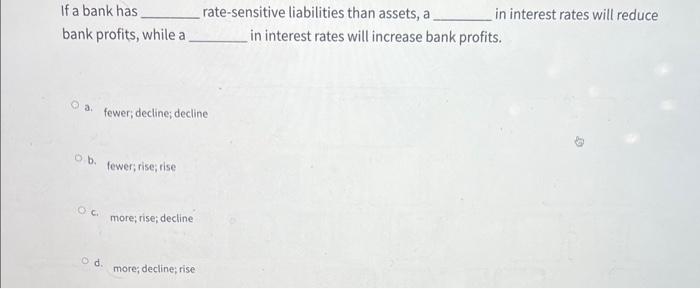 Solved If a bank has rate-sensitive liabilities than assets, | Chegg.com