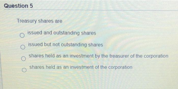 Solved Question 5 Treasury shares are issued and outstanding | Chegg.com