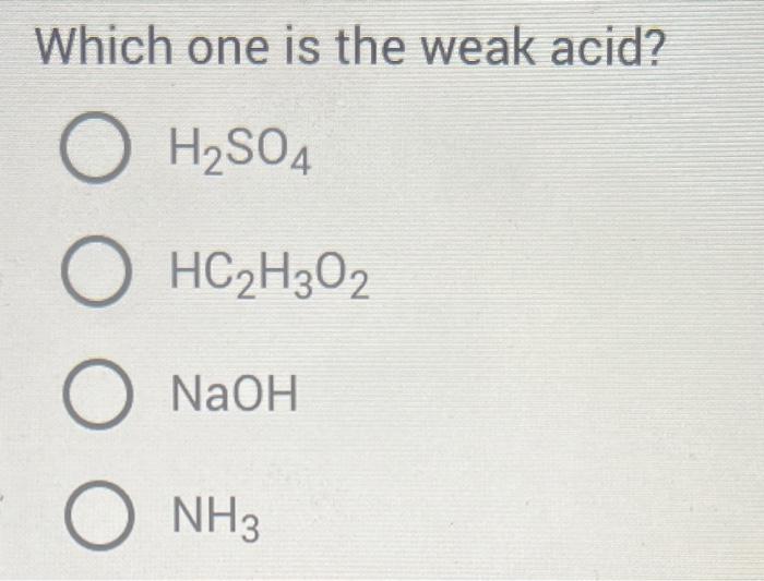 Solved Which one is the weak acid? H2SO4 HC2H3O2 NaOH NH3 | Chegg.com