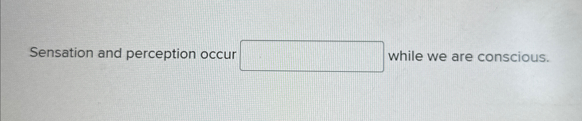 Solved Sensation and perception occur ﻿while we are | Chegg.com