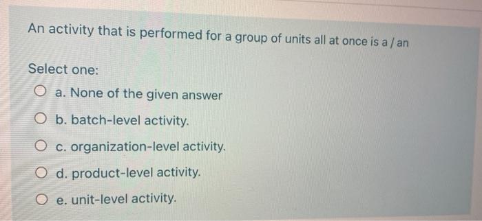 Solved An activity that is performed for a group of units | Chegg.com