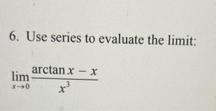 Solved 6. Use series to evaluate the limit: arctan x - x lim | Chegg.com