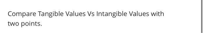 Solved Compare Tangible Values Vs Intangible Values with two | Chegg.com