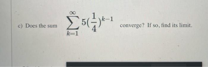 Solved c) Does the sum ∑k=1∞5(41)k−1 converge? If so, find | Chegg.com