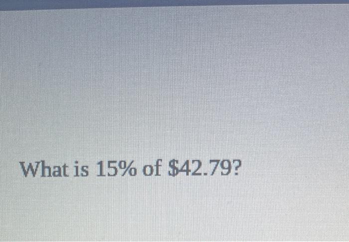 Solved What is 15% of $42.79 ? | Chegg.com