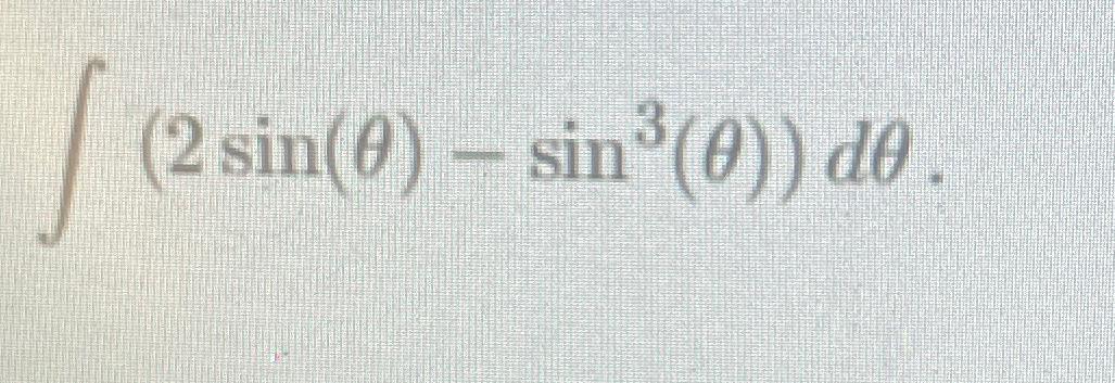 Solved ∫﻿﻿(2sin(θ)-sin3(θ))dθ | Chegg.com
