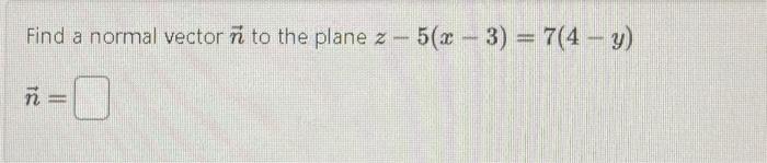 Solved Find a normal vector n to the plane z−5(x−3)=7(4−y) | Chegg.com