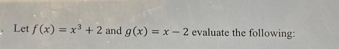 Solved Let f(x)=x3+2 ﻿and g(x)=x-2 ﻿evaluate the following: | Chegg.com