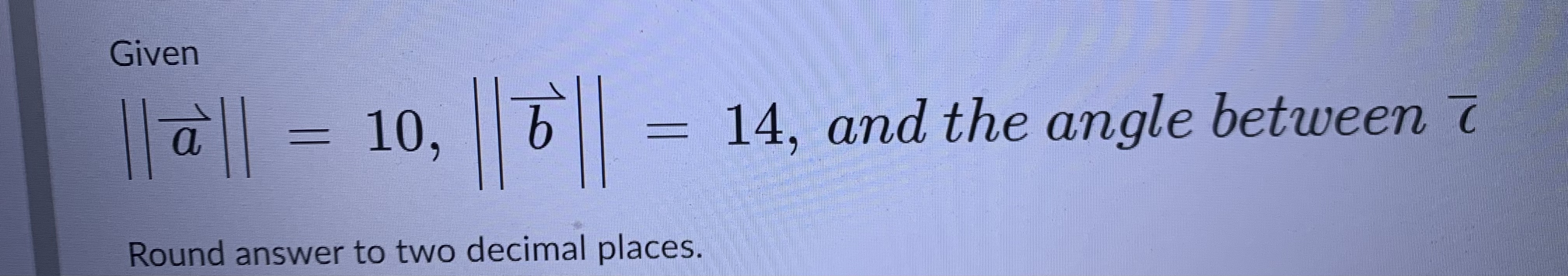 Solved Given||vec(a)||=10,||vec(b)||=14, ﻿and the angle | Chegg.com
