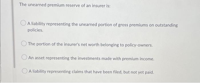 Solved The unearned premium reserve of an insurer is: A | Chegg.com
