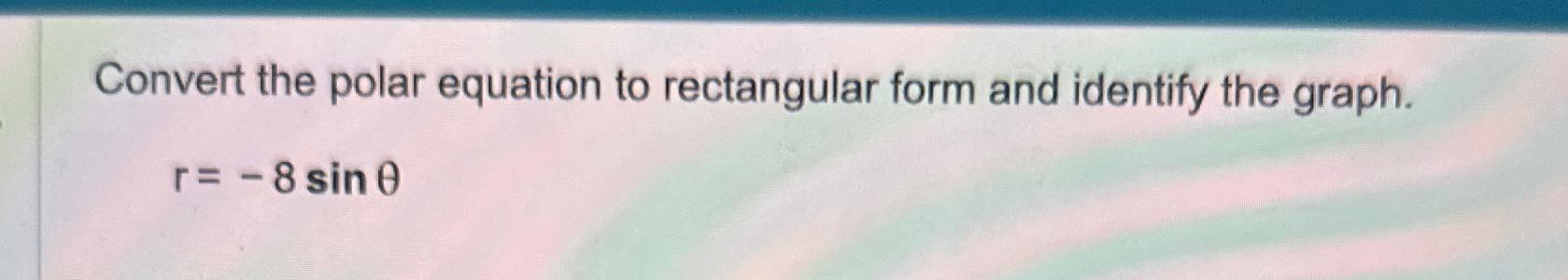 Solved Convert the polar equation to rectangular form and | Chegg.com