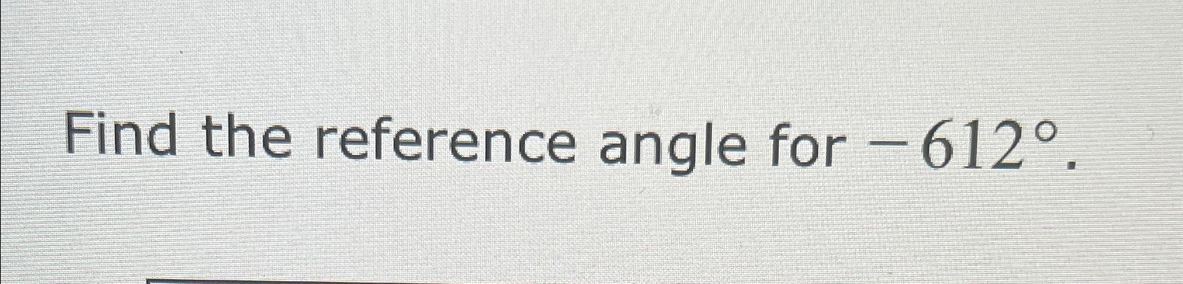Solved Find the reference angle for -612°. | Chegg.com