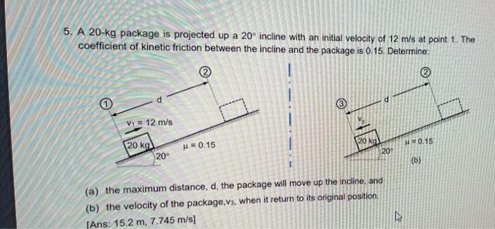 Solved 5. A 20-kg package is projected up a 20 incline with | Chegg.com Solved 5. A 20-kg package is projected up a 20 incline with | Chegg.com