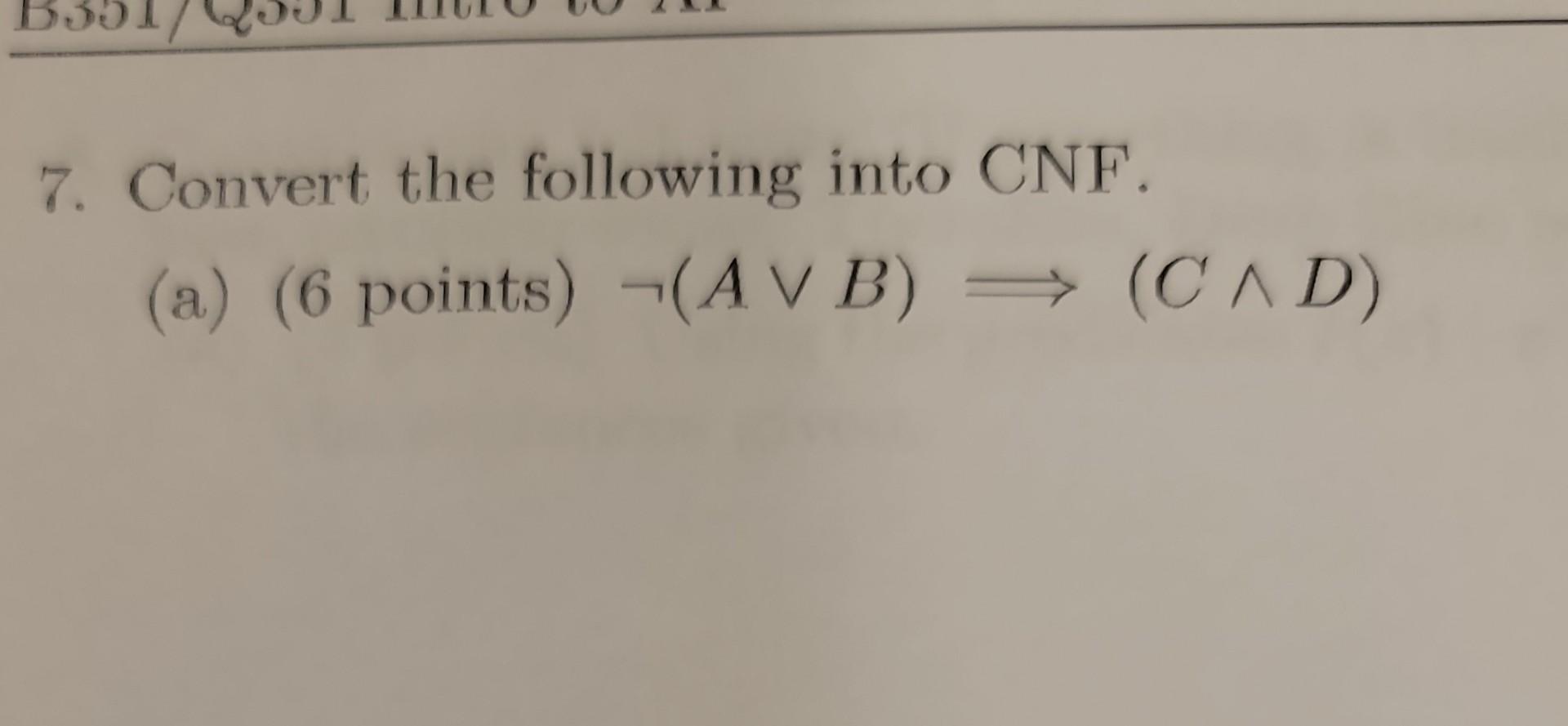 Solved 7. Convert the following into CNF. (a) (6 points) | Chegg.com