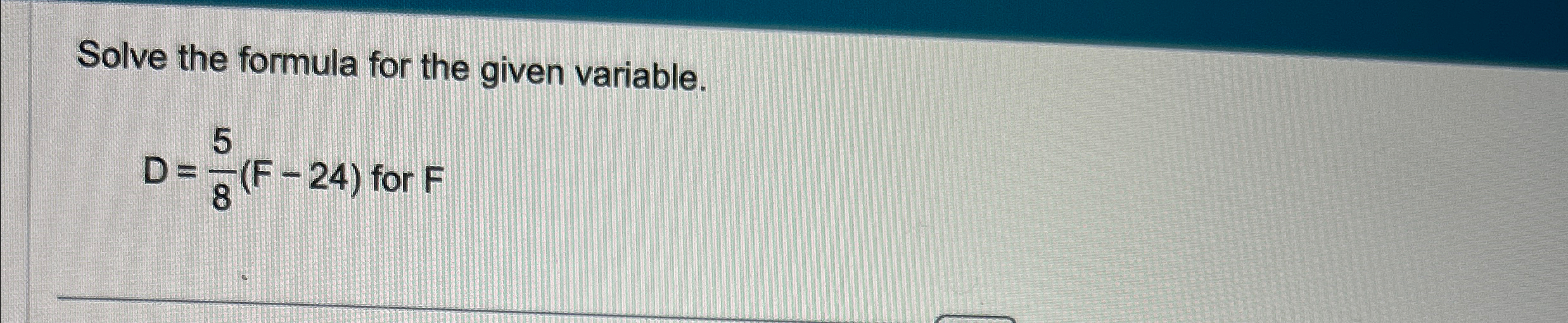 Solved Solve the formula for the given variable.D=58(F-24) | Chegg.com
