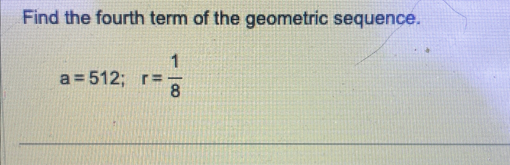 Solved Find the fourth term of the geometric | Chegg.com