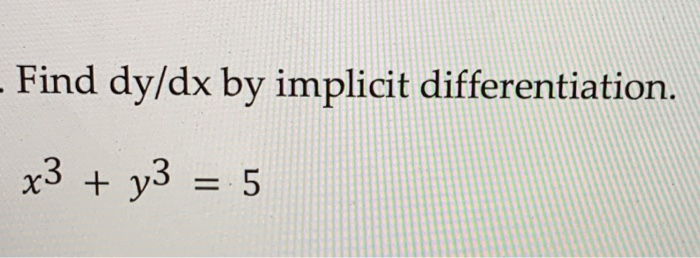 Solved Find dy/dx by implicit differentiation. x3 + y3 = 5 | Chegg.com