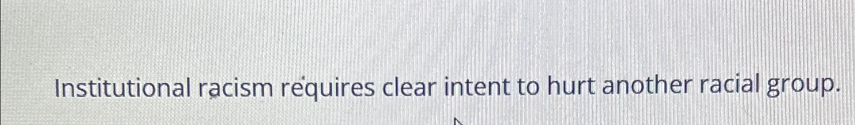 Solved Institutional racism requires clear intent to hurt | Chegg.com