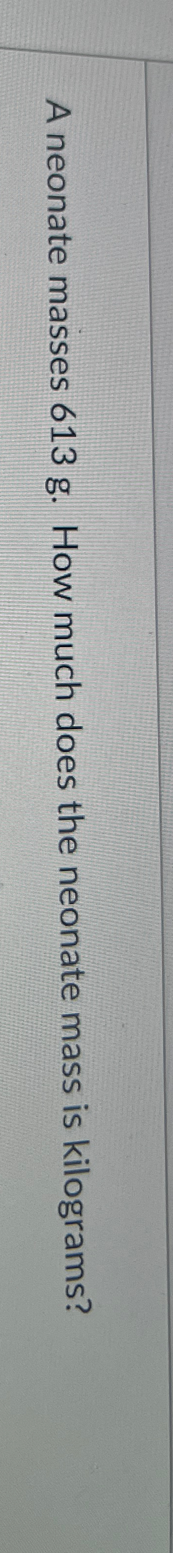 Solved A neonate masses 613g. ﻿How much does the neonate | Chegg.com