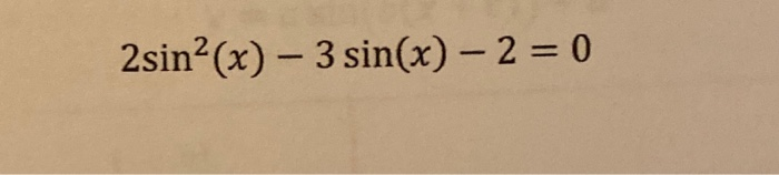 Solved 2sin?(x) - 3 sin(x) - 2 = 0 | Chegg.com