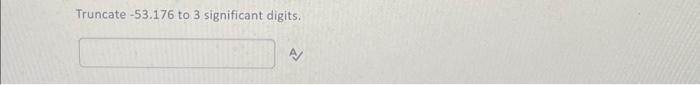 Solved Truncate -53.176 to 3 significant digits. | Chegg.com