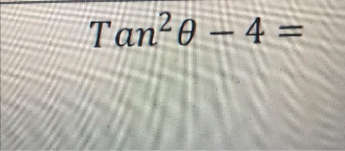 Solved tan²e-4 = Tan²0-4= | Chegg.com