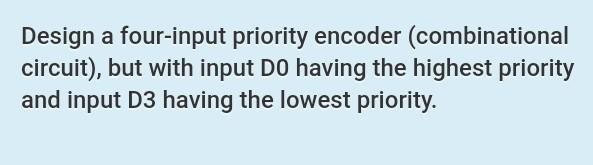 Solved Design a four-input priority encoder (combinational | Chegg.com