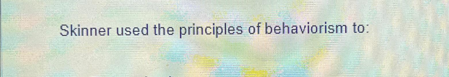 Solved Skinner used the principles of behaviorism to: | Chegg.com