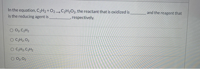 Solved In the equation, C2H2 + O2_C2H2O2, the reactant that | Chegg.com