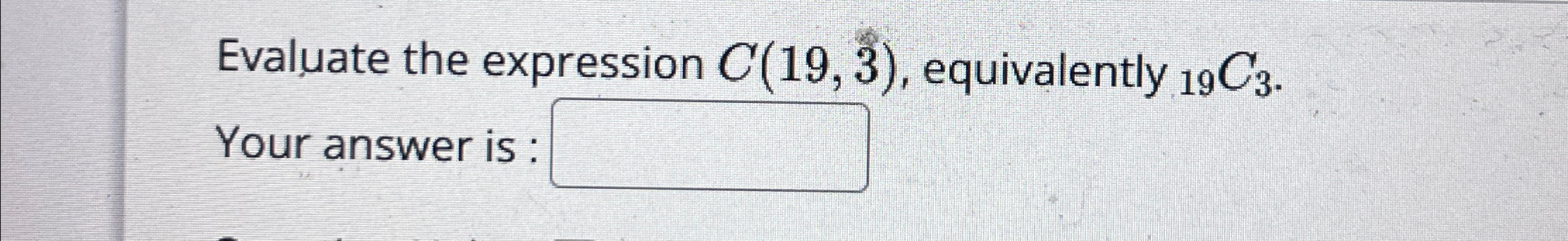Solved Evaluate the expression C(19,3), ﻿equivalently | Chegg.com