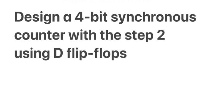 Solved Design a 4-bit synchronous counter with the step 2 | Chegg.com
