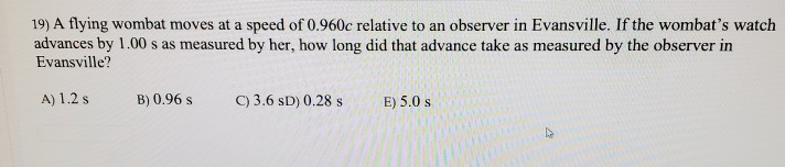 Solved 19) A flying wombat moves at a speed of 0.960c | Chegg.com