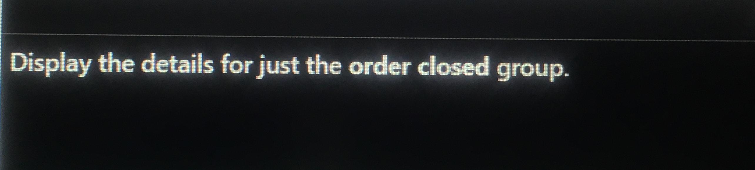 Solved Display the details for just the order closed group. | Chegg.com