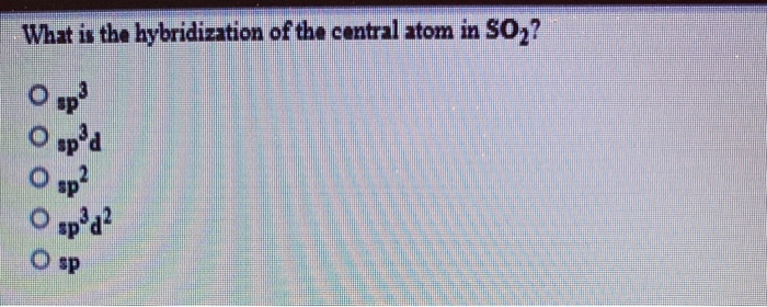 Solved What is the hybridization of the central atom in SO2? | Chegg.com