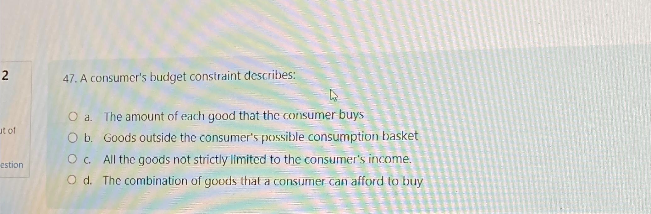 Solved A consumer's budget constraint describes:a. ﻿The | Chegg.com