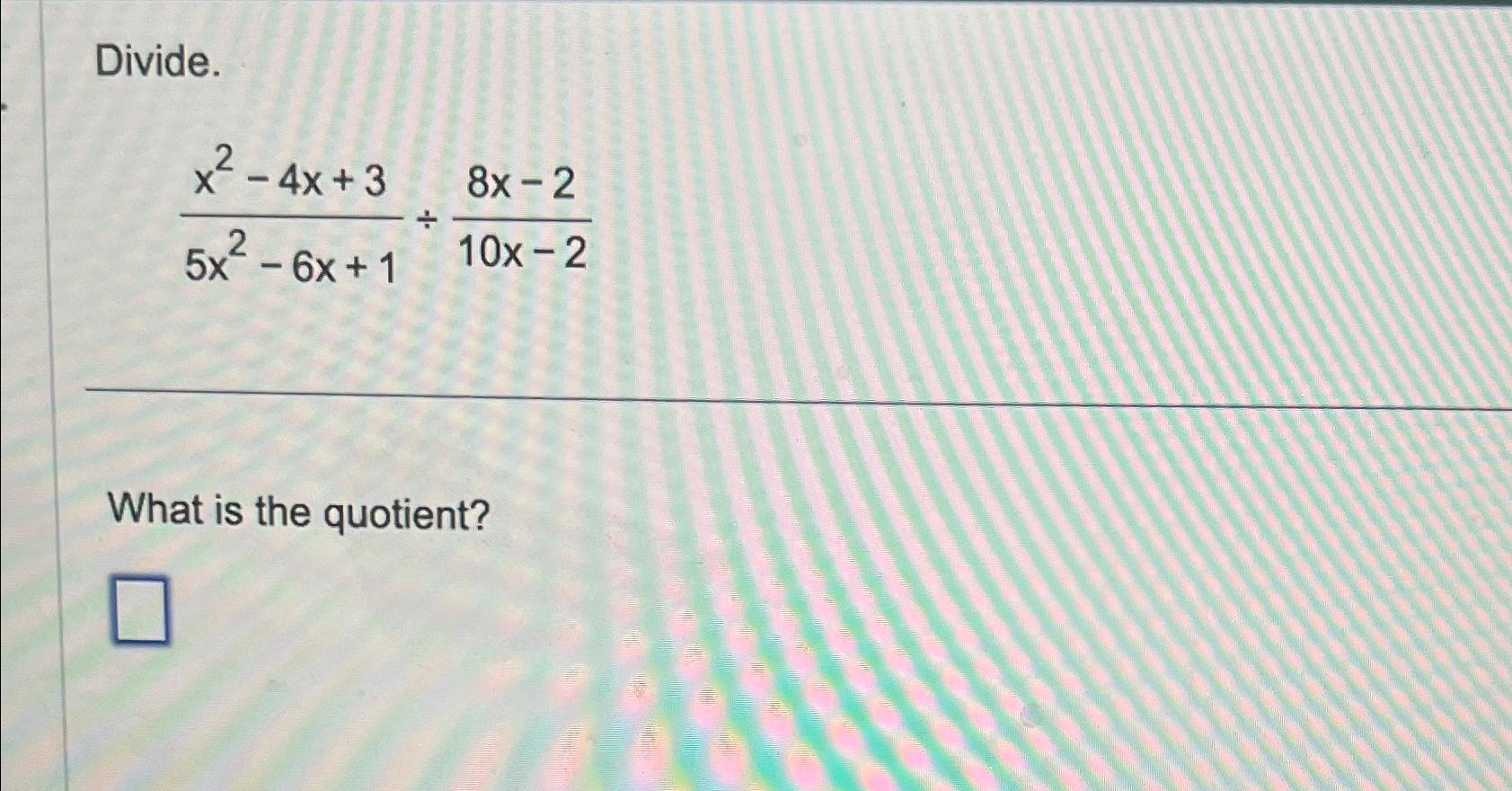 Solved Divide.x2-4x+35x2-6x+1÷8x-210x-2What is the quotient? | Chegg.com