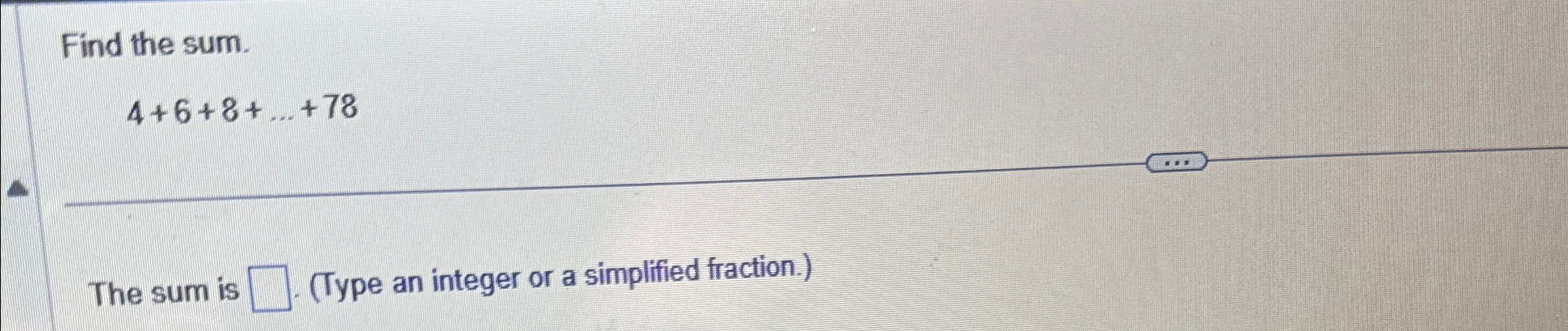 Solved Find the sum.4+6+8+dots+78The sum is (Type an | Chegg.com