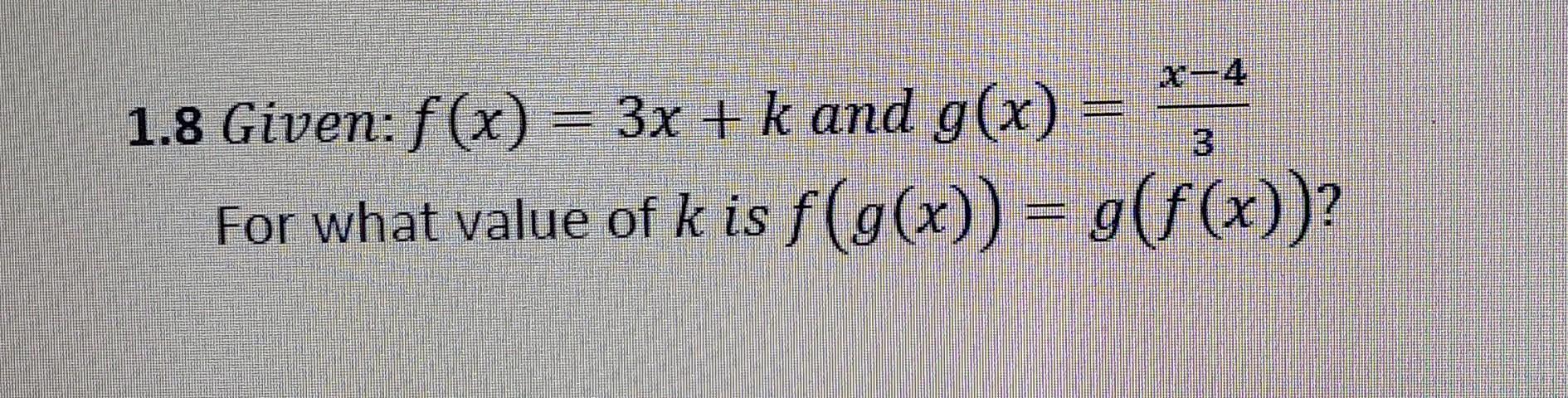 Solved 1.8 Given: f(x)=3x+k and g(x)=3x−4 For what value of | Chegg.com