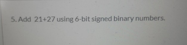 Solved 5. Add 21+27 using 6-bit signed binary numbers. | Chegg.com